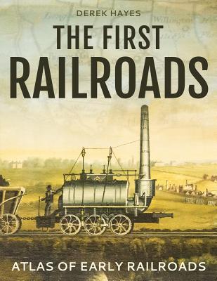 The First Railroads: Atlas of Early Railroads by Derek Hayes | Goodreads