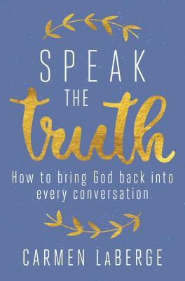 Speak the Truth: How to Bring God Back into Every Conversation by ...