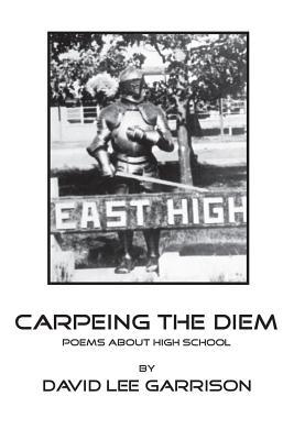 Carpeing The Diem - Poems About High School by David Lee Garrison ...