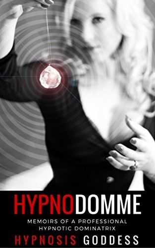 HYPNODOMME: Memoirs Of A Professional Hypnotic Dominatrix by Hypnosis Goddess | Goodreads