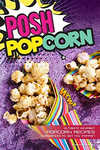 Posh Popcorn: Ultimate Gourmet Popcorn Recipes – Guaranteed to Get You ...