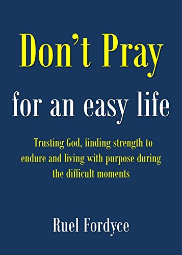 Don't Pray for an easy life: Trusting God, finding strength to endure ...