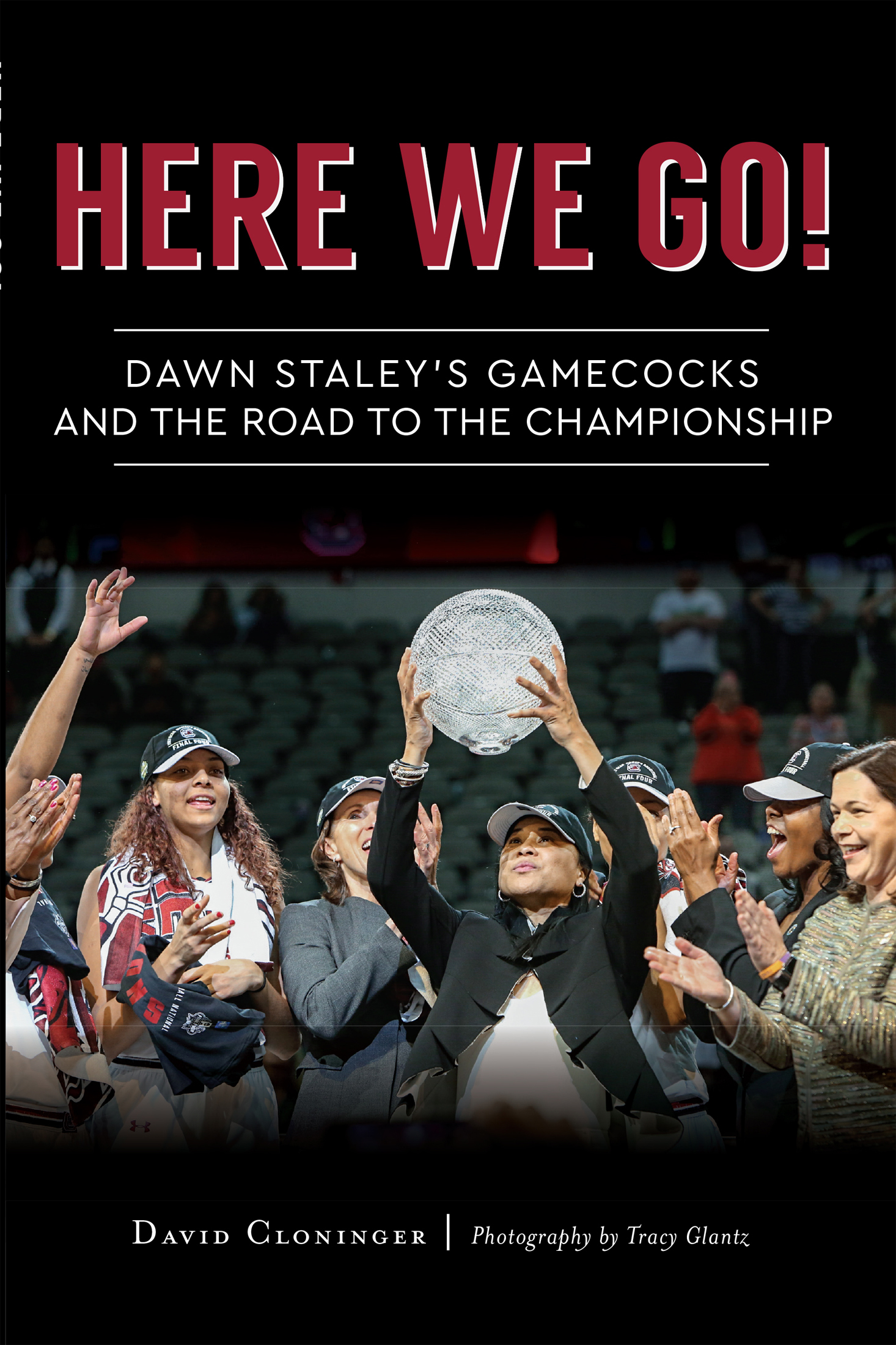 Here We Go! Dawn Staley’s Gamecocks and the Road to the Championship by ...
