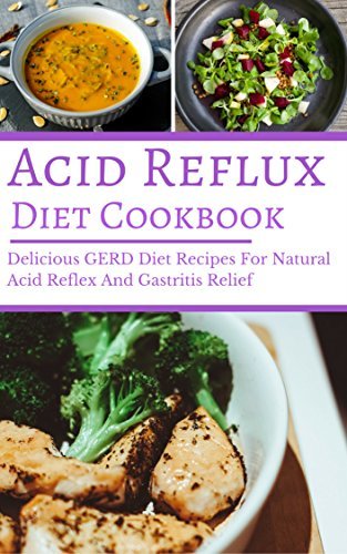 Acid Reflux Diet Cookbook: Delicious GERD Diet Recipes For Natural Acid ...