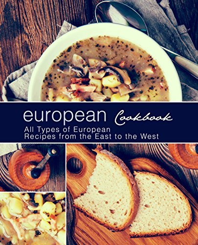 European Cookbook: All Types of European Recipes from the East to the ...