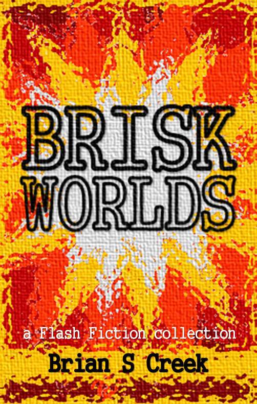 Brisk Worlds by Brian S. Creek | Goodreads