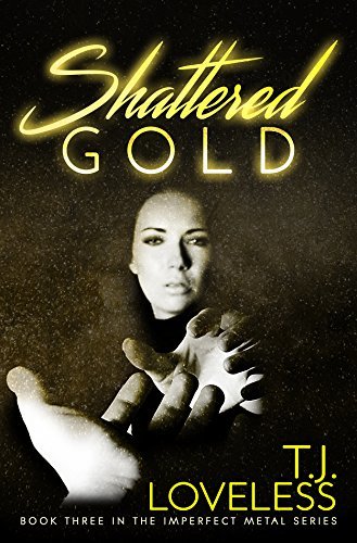 Shattered Gold (The Imperfect Metal Series #3) by T.J. Loveless | Goodreads