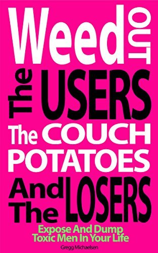Weed Out The Users The Couch Potatoes And The Losers: Expose And Dump ...