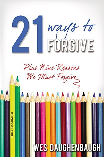 21 Ways To Forgive: Plus 9 Reasons We Must Forgive by Wes Daughenbaugh ...
