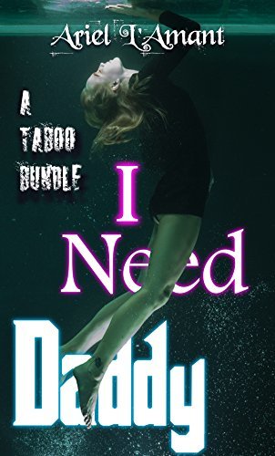 I Need Daddy: A Taboo Bundle by Ariel L'Amant | Goodreads
