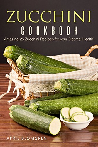 Zucchini Cookbook: Amazing 25 Zucchini Recipes for your Optimal Health ...