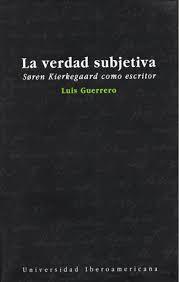 La verdad subjetiva. Søren Kierkegaard como escritor. by Luis Guerrero | Goodreads