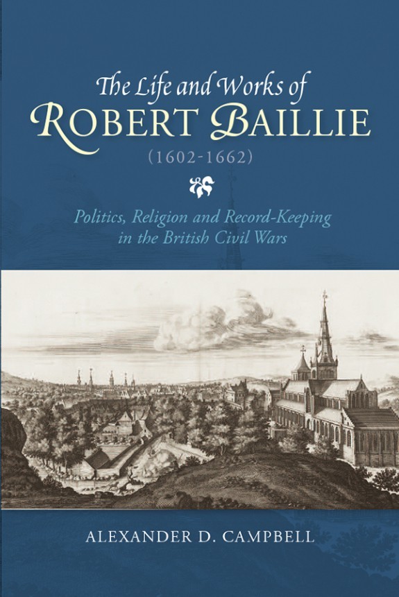 The Life and Works of Robert Baillie (1602 - 1662): Politics, Religion ...