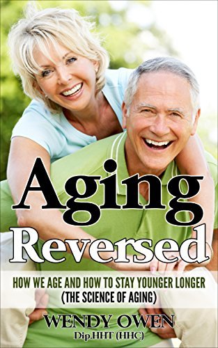 Aging Reversed: How we Age and How to Stay Younger Longer by Wendy Owen ...