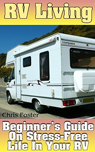 RV Living: Beginner’s Guide On Stress-Free Life In Your RV: by Chris ...