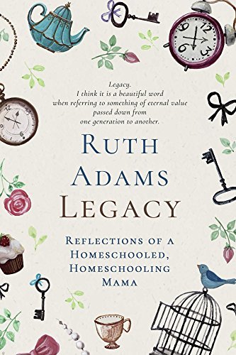 Legacy: Reflections of a Homeschooled, Homeschooling Mama by Ruth Adams ...