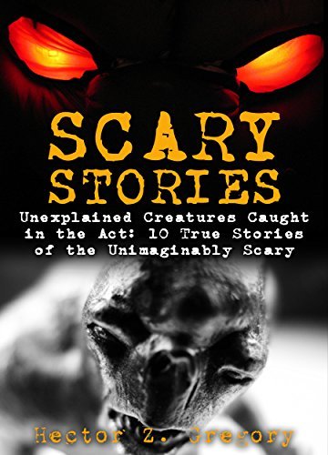 Scary Stories: Unexplained Creatures Caught in the Act: 10 True Stories ...