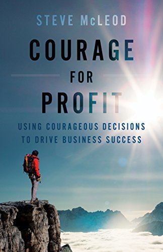 Courage for Profit: Using Courageous Decisions to Drive Business ...