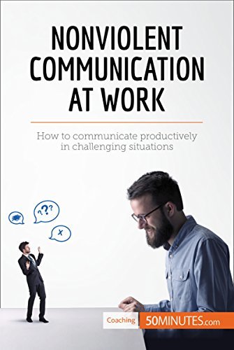Nonviolent Communication at Work: How to communicate productively in ...