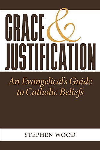 Grace & Justification: An Evangelical's Guide to Catholic Beliefs by ...