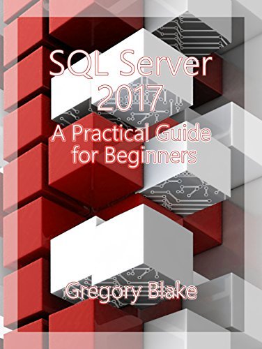 SQL Server 2017: A Practical Guide for Beginners by Gregory Blake ...