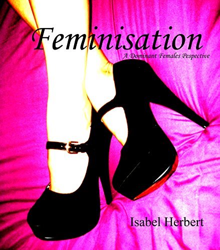 Feminisation: A Dominant Females Perspective by Isabel Herbert | Goodreads