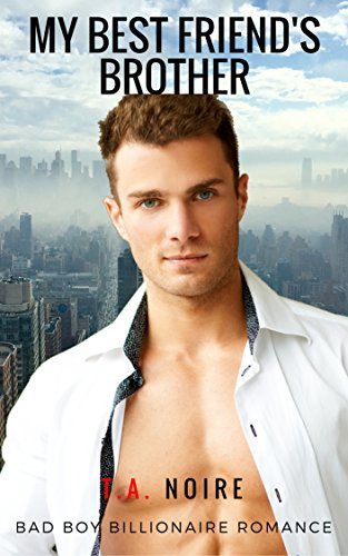 My Best Friend's Brother: Bad Boy Billionaire Romance by T.A. Noire | Goodreads