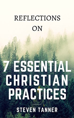 Reflections on 7 Essential Christian Practices: Foundations in Discipleship, Spiritual ...