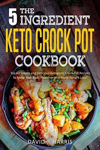 The 5-Ingredient Keto Crock Pot Cookbook: Top 60 Simple and Delicious Ketogenic Crock-Pot ...