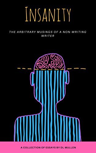 Insanity: The Arbitrary Musings of a Non-Writing Writer by D.L. Mullen ...