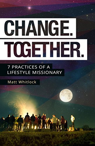 Change Together: Seven Practices of a Lifestyle Missionary by Matt ...
