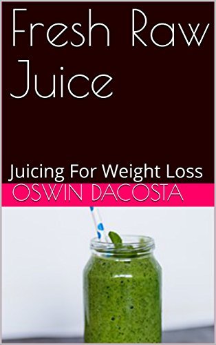 Fresh Raw Juice: Juicing For Weight Loss by Oswin Dacosta | Goodreads