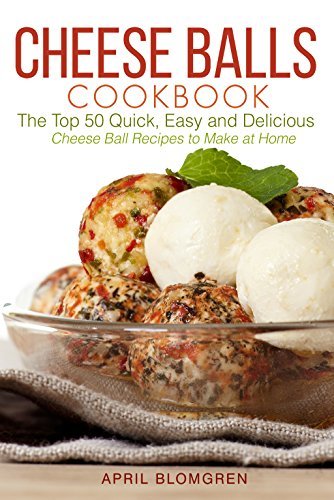 Cheese Balls Cookbook: The Top 50 Quick, Easy and Delicious Cheese Ball ...