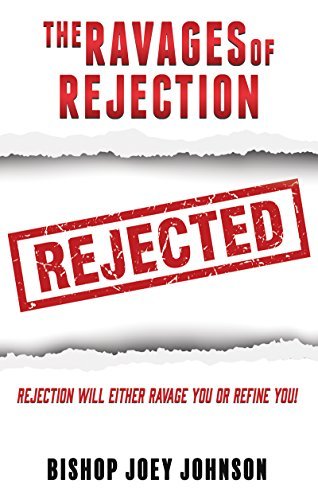 The Ravages of Rejection: Rejection will either ravage you or refine ...