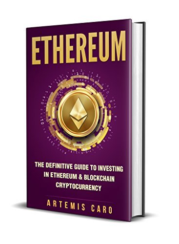 Ethereum: The Definitive Guide to Investing in Ethereum & Blockchain Cryptocurrency: Includes ...