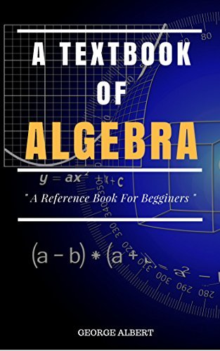 A Textbook Of Algebra: A Reference Book for The Begginers and School ...