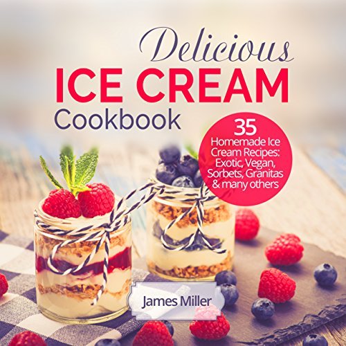 Delicious Ice Cream Cookbook: 35 Homemade Ice Cream Recipes: Exotic ...