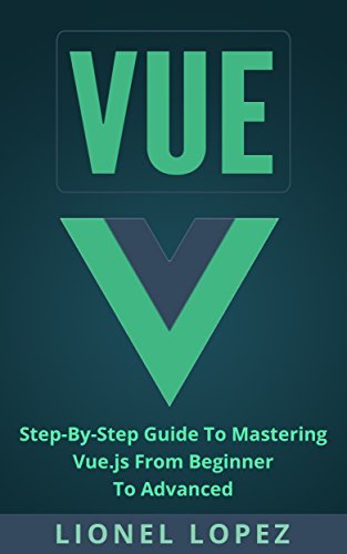 Vue: Step-By-Step Guide To Mastering Vue.js From Beginner To Advanced ...