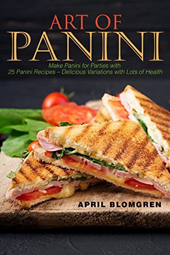 Art of Panini: Make Panini for Parties with 25 Panini Recipes ...