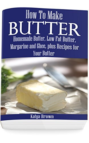 How to Make Butter: Homemade Butter, Low Fat Butter, Margarine and Ghee ...