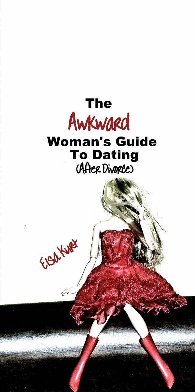The Awkward Woman's Guide To Dating (After Divorce) by Elsa Kurt ...