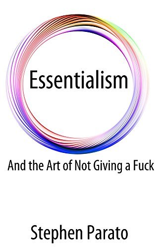 Essentialism And the Art of Not Giving a Fuck by Stephen Parato | Goodreads