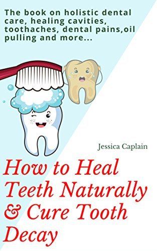 How to Heal Teeth Naturally & Cure Tooth Decay: the book on holistic ...
