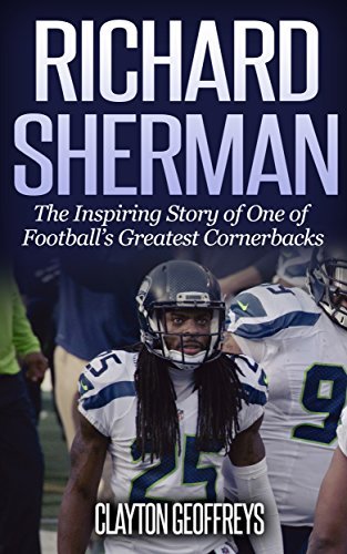 Richard Sherman: The Inspiring Story of One of Football's Greatest ...