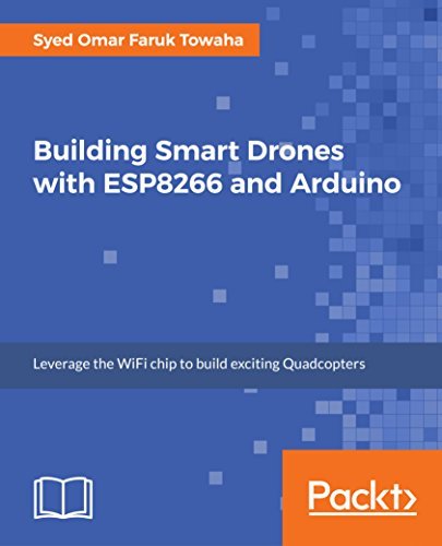 Building Smart Drones with ESP8266 and Arduino: Build exciting drones by leveraging the ...