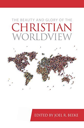 The Beauty and Glory of the Christian Worldview by Joel R. Beeke ...