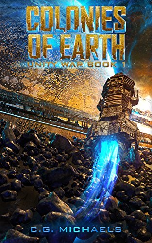 Colonies Of Earth: Unity War Book 1 by C.G. Michaels | Goodreads