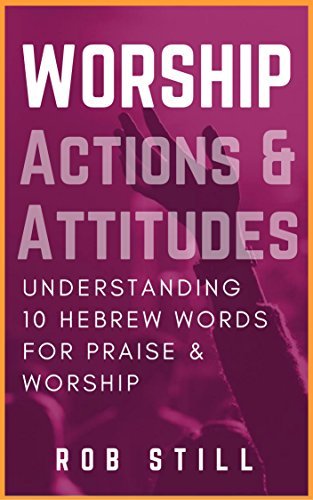 Worship Actions & Attitudes: Understanding 10 Hebrew Words For Praise ...