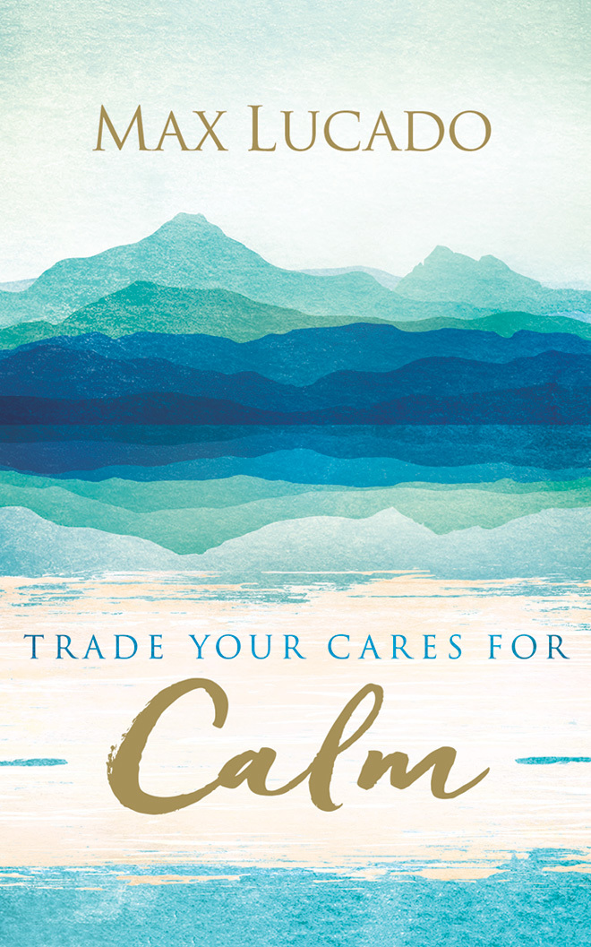 Trade Your Cares for Calm by Max Lucado | Goodreads