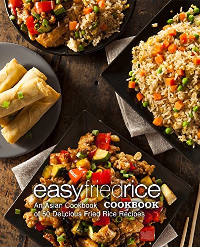 Easy Fried Rice Cookbook: An Asian Cookbook of 50 Delicious Fried Rice ...